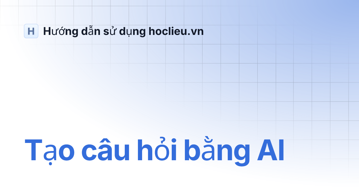 Tạo câu hỏi bằng AI | Hướng dẫn sử dụng hoclieu.vn